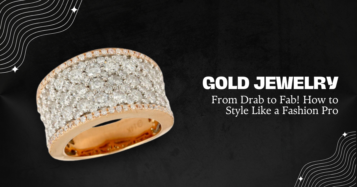 Gold Jewelry: From Drab to Fab! How to Style Like a Fashion Pro ...